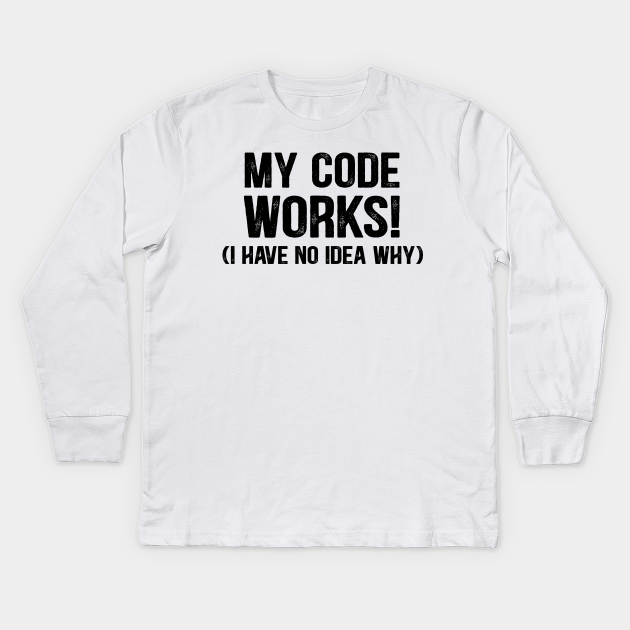 My Code Works I Have No Idea Why My Code Works I Have No Idea Why T Shirt Manches Longues 
